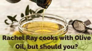 Rachel Ray's EVOO habit, not a great one